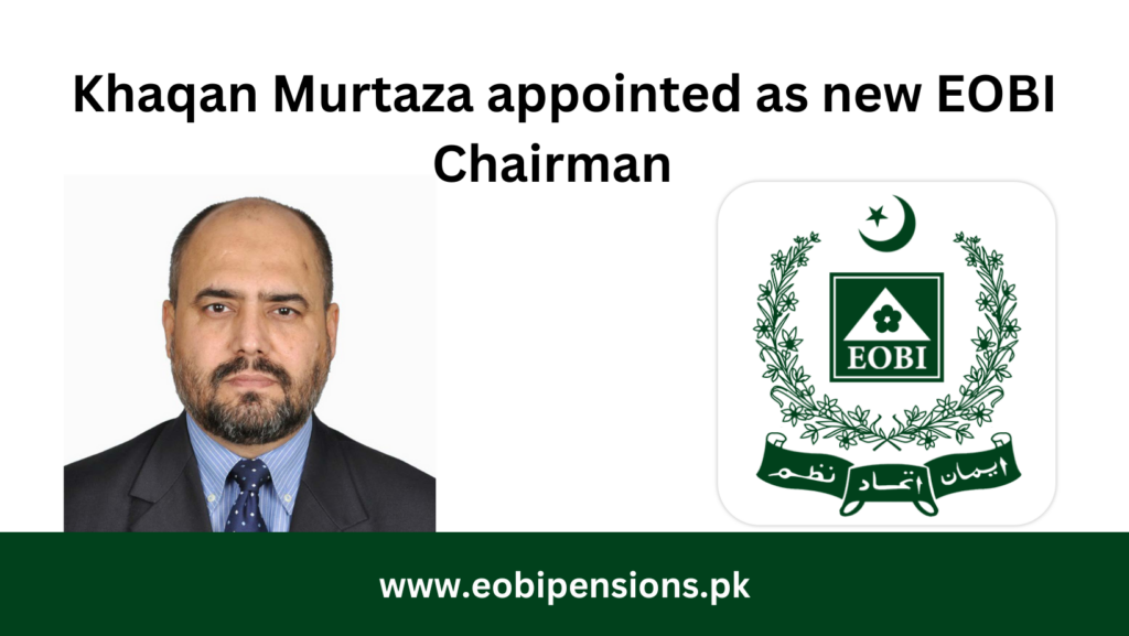 New EOBI Chairman Appointed Khaqan Murtaza to Lead Pensioners